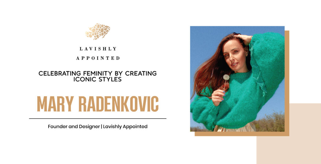 Mary Radenkovic: Celebrating Feminity by Creating Iconic Styles
